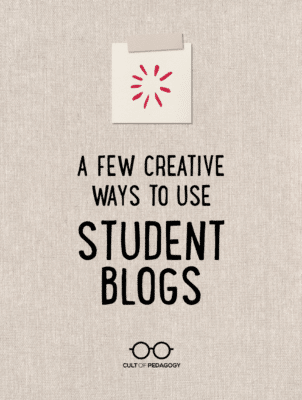 A Few Creative Ways to Use Student Blogs | Cult of Pedagogy