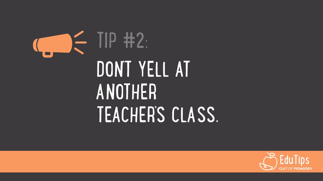 EduTip 2: Don’t yell at another teacher’s class.